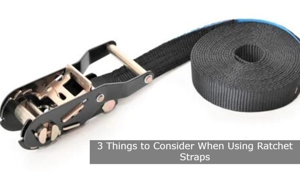 3 Things To Consider When Using Ratchet Straps